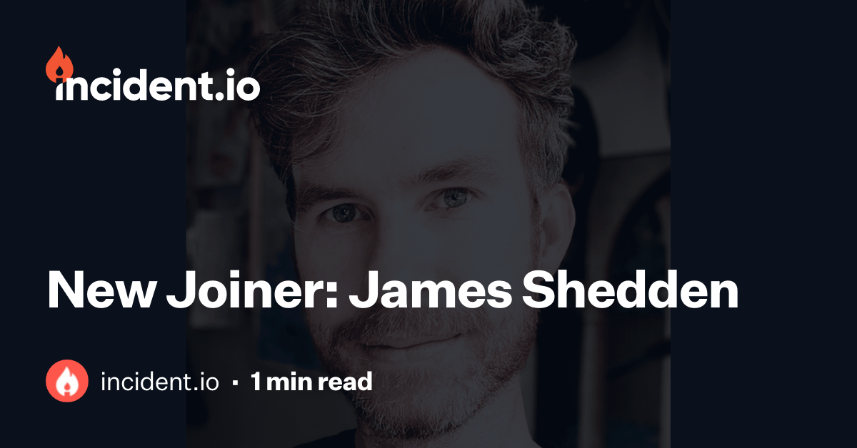 New Joiner: James Shedden | incident.io