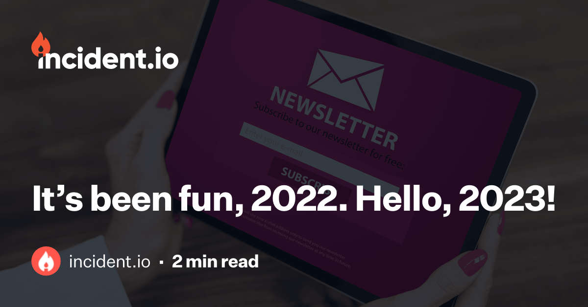 It’s been fun, 2022. Hello, 2023! | incident.io