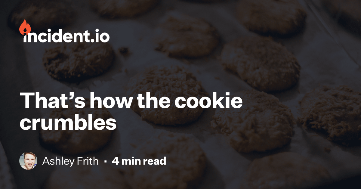 That’s how the cookie crumbles | incident.io