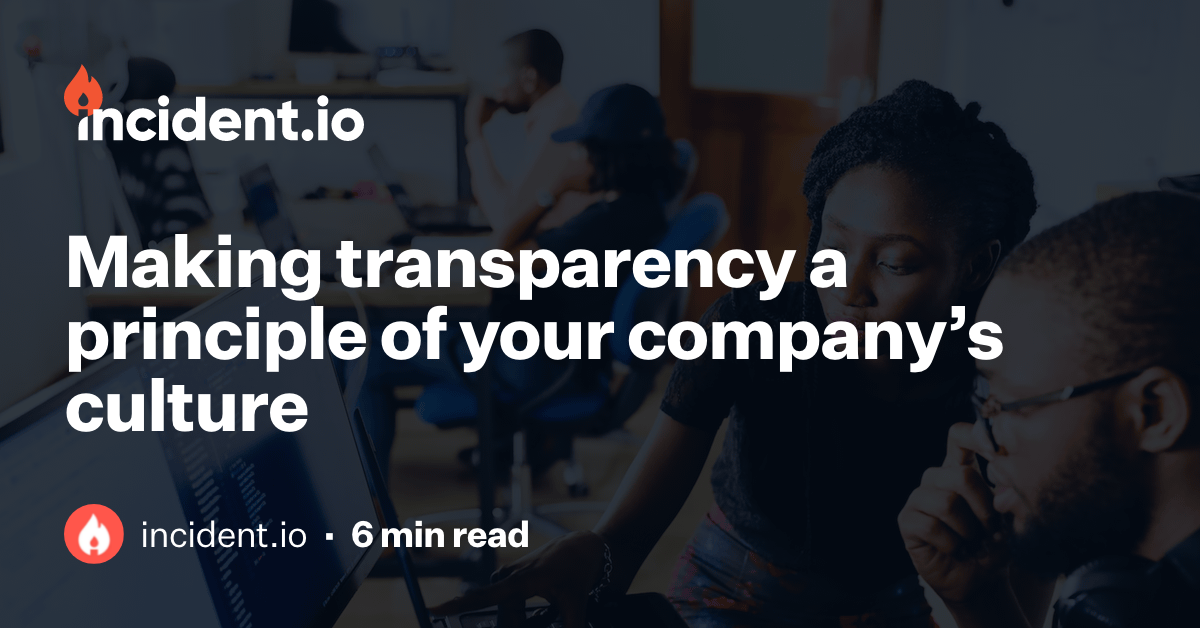Making transparency a principle of your company’s culture | incident.io