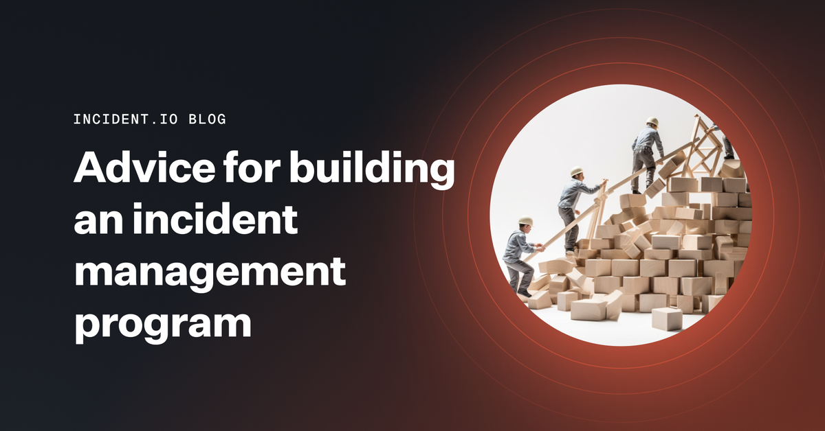 Advice for building an incident management program | incident.io