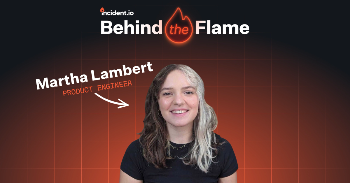 Behind the Flame: Martha | Blog | incident.io