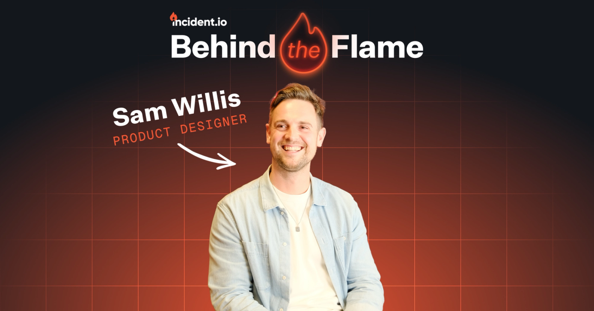 Behind the Flame: Sam Willis | Blog | incident.io