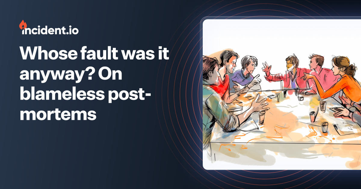 Whose fault was it anyway? On blameless post-mortems | incident.io