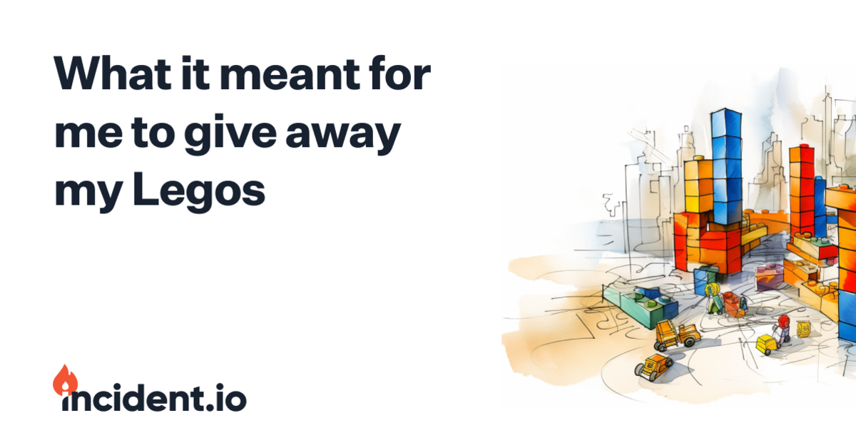 What it meant for me to give away my Legos | incident.io