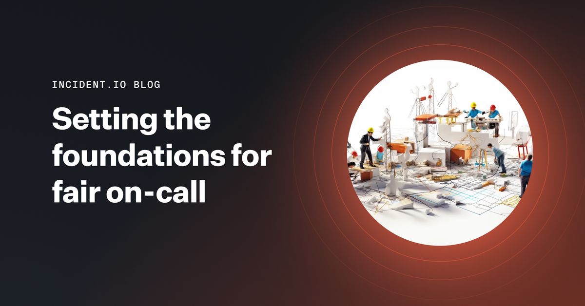 Setting the foundations for on-call that’s fair, balanced, and human ...