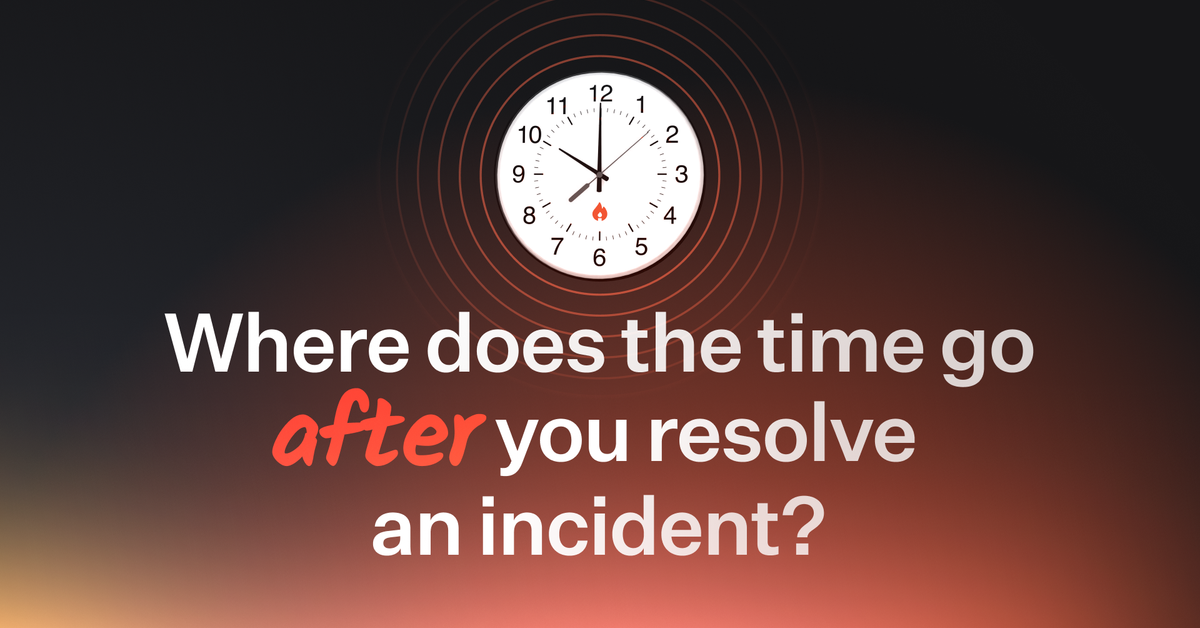 Where does the time go after you resolve an incident? | Blog | incident.io